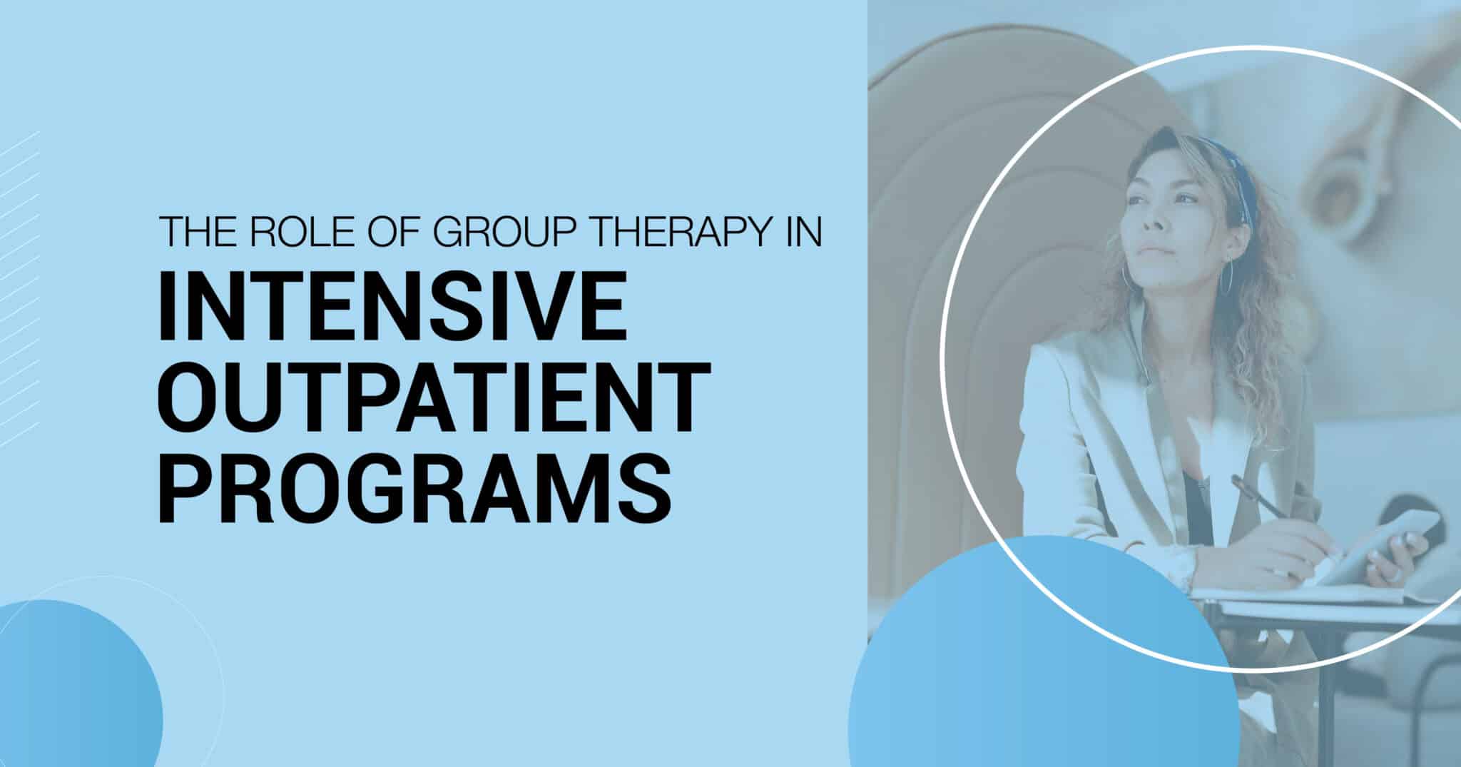 Benefits of Group Therapy in Intensive Outpatient Programs Benefits of Group Therapy in Intensive Outpatient Programs